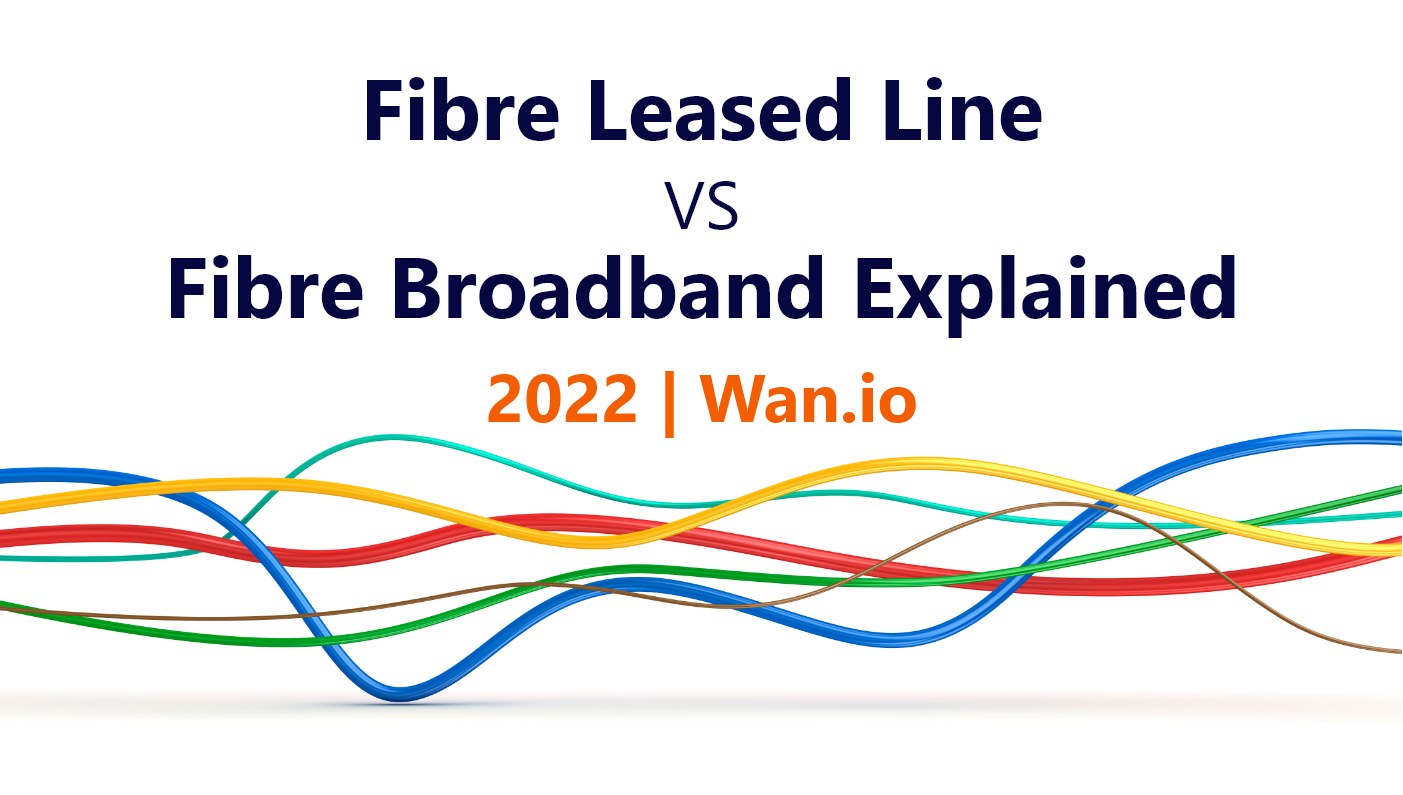 Fibre Leased Line VS Fibre Broadband Explained 2022 | Wan.io - Wan.io